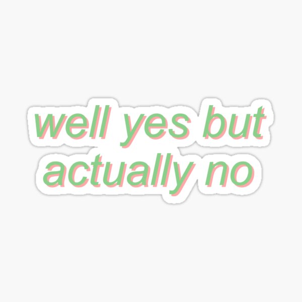 "well yes but actually no" Sticker by SpaceDogLaika | Redbubble