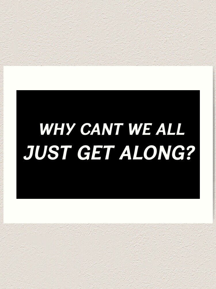 "Why Cant We All Just Get Along? Black and White" Art Print by ...
