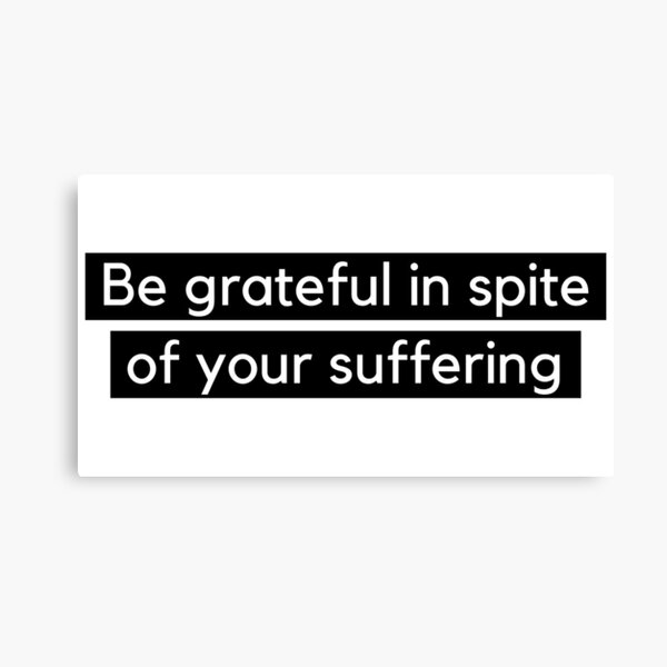"Be grateful in spite of your suffering" Canvas Print by RossDillon ...