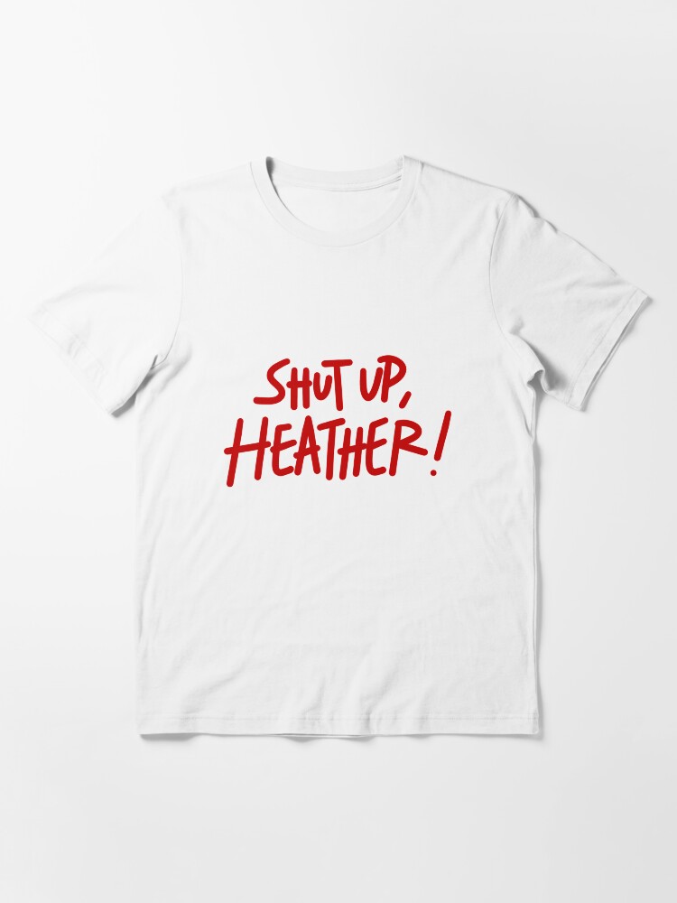 "Shut Up, Heather!" Essential T-Shirt for Sale by roarieee | Redbubble