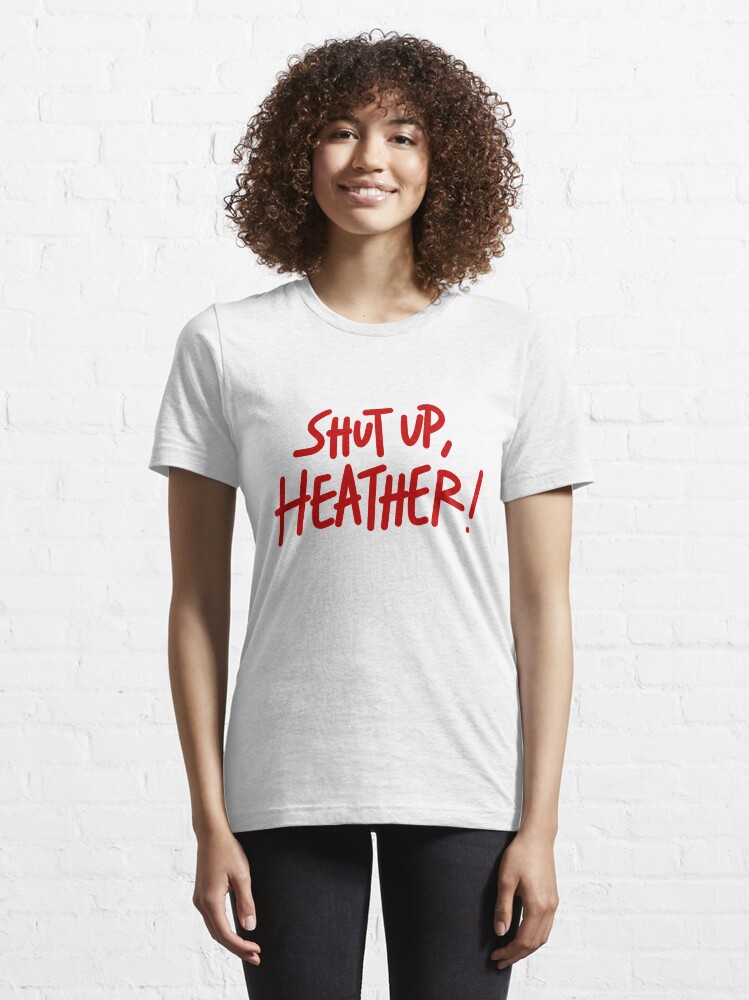 "Shut Up, Heather!" Essential T-Shirt for Sale by roarieee | Redbubble