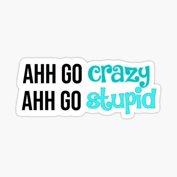 "Ahh Go Crazy Ahh Go Stupid " Sticker by samanthaspratt | Redbubble