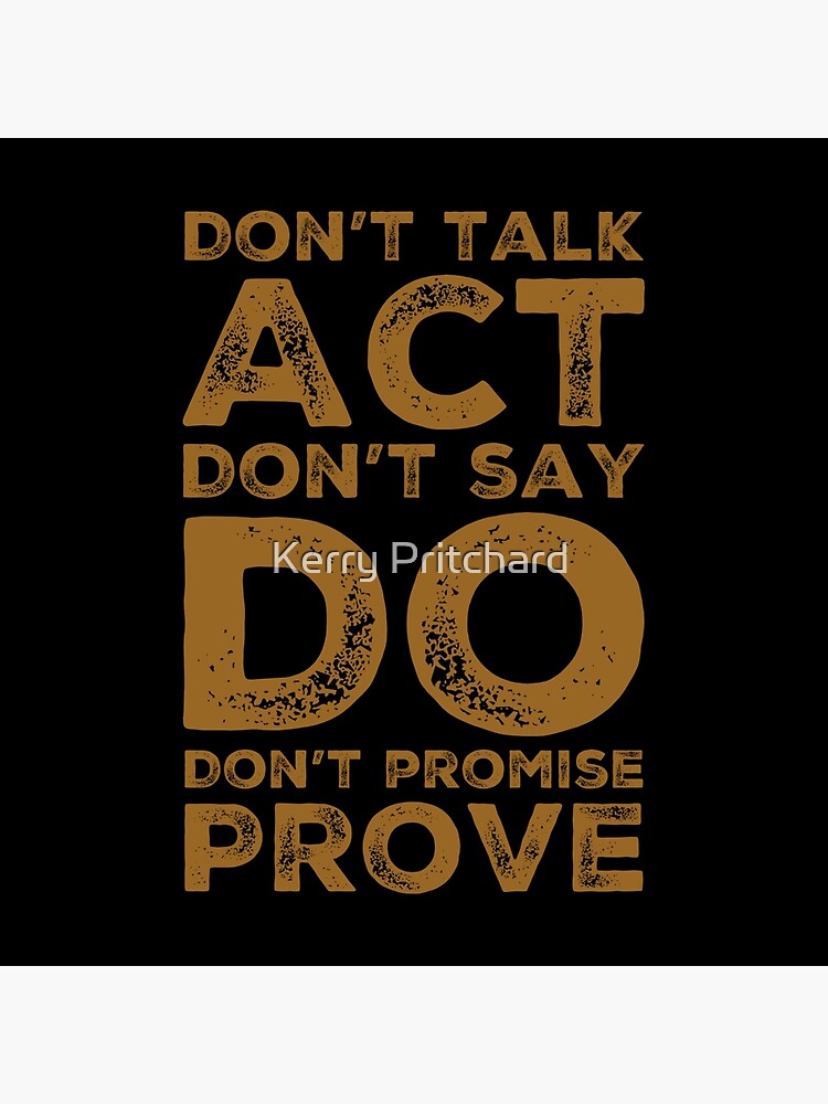 "Don’t talk act, don’t say do, don’t promise prove" Poster for Sale by ...