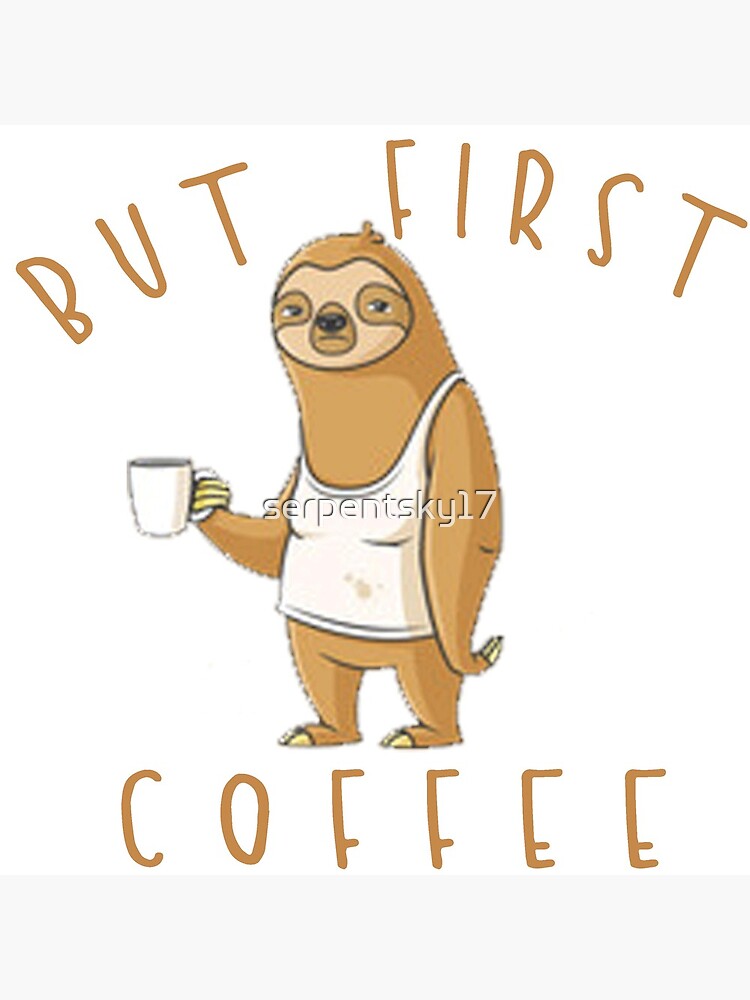 "Coffee First Sloth" Poster for Sale by serpentsky17 | Redbubble