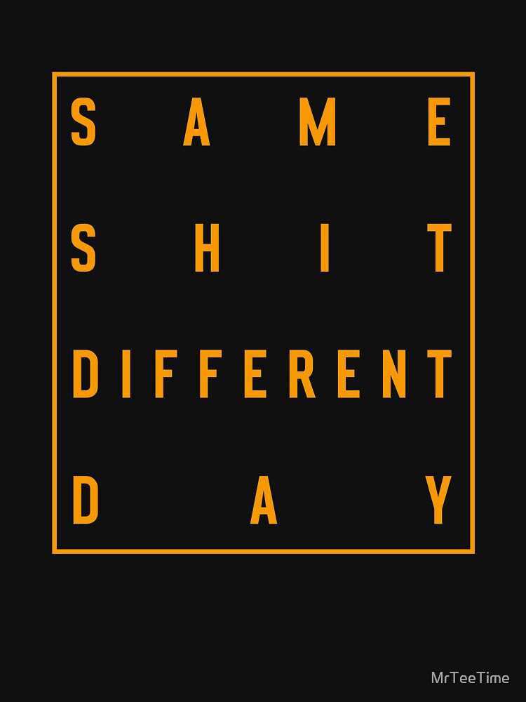 "Same Shit Different Day" T-Shirt von MrTeeTime | Redbubble
