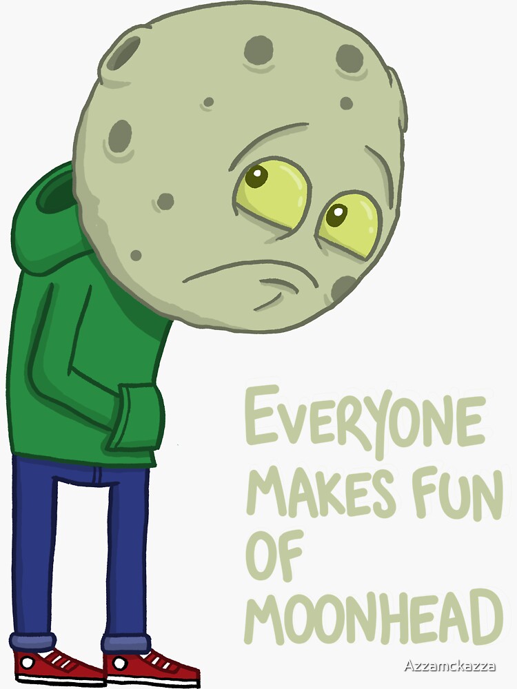 "Everyone makes fun of Moonhead......" Sticker by Azzamckazza | Redbubble