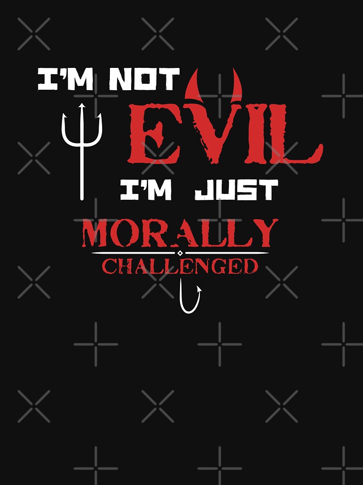 "I'm not Evil I'm just Morally Challenged - Funny Saying for Morally ...