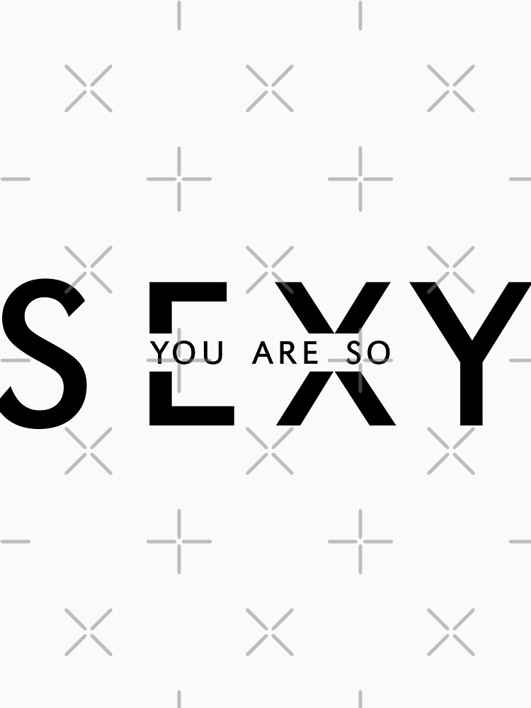 You Are So Sexy Essential T Shirt By Elvisu Redbubble
