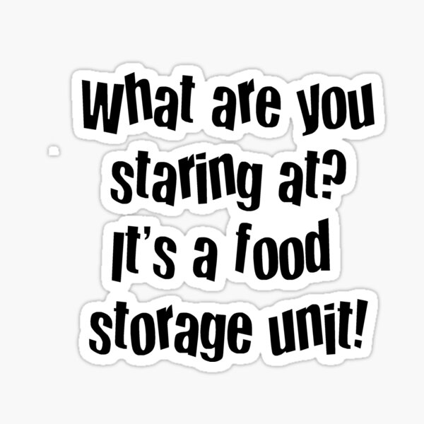 "What are you staring at? It's a food storage unit!" Sticker for Sale ...