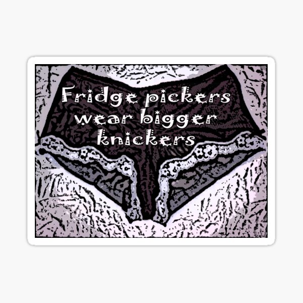 "Fridge pickers wear bigger knickers!" Sticker for Sale by Squealia ...