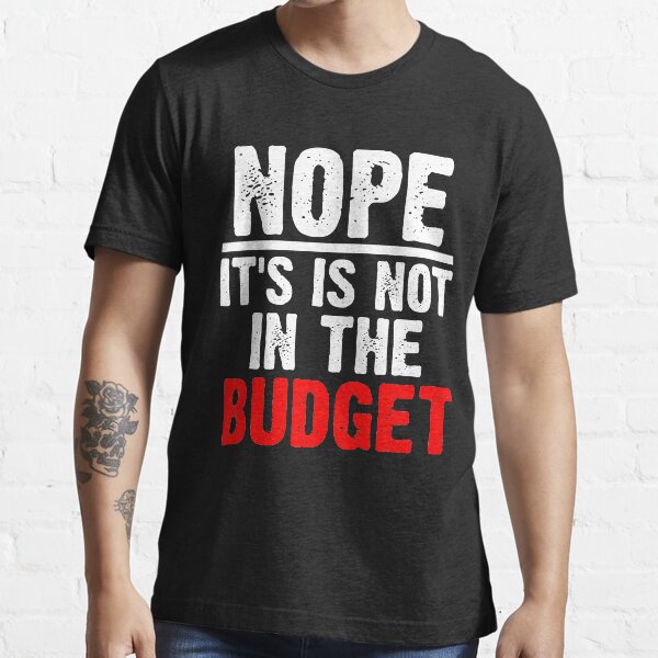 "Nope it's not in the budget" T-shirt for Sale by TrendJunky ...
