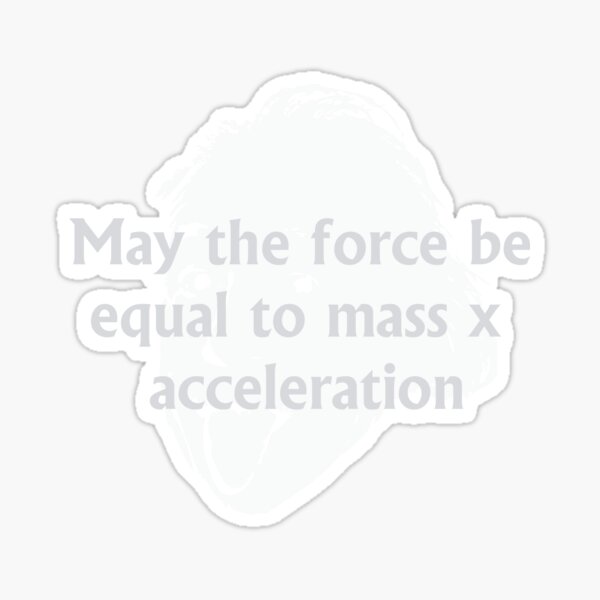 "May the force be equal to mass times acceleration" Sticker for Sale by ...