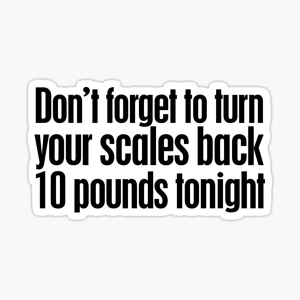 "Don't forget to turn your scales back 10 pounds tonight" Sticker for ...