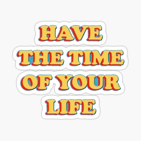 Have The Time Of Your Life Gifts & Merchandise | Redbubble