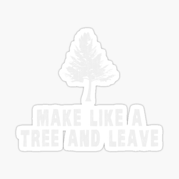 "Make Like a Tree and Leave" Sticker for Sale by TheShirtYurt | Redbubble