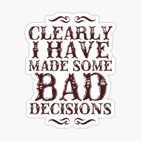 "clearly i have made some BAD decisions." Sticker for Sale by J ...