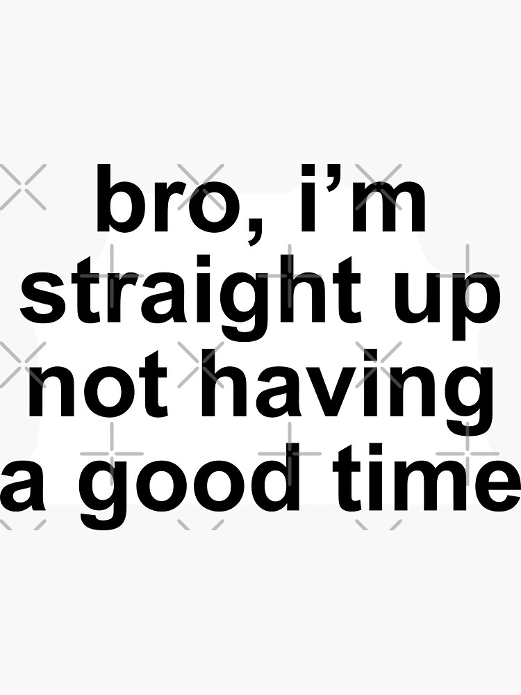 "bro im straight up not having a good time" Sticker for Sale by ...