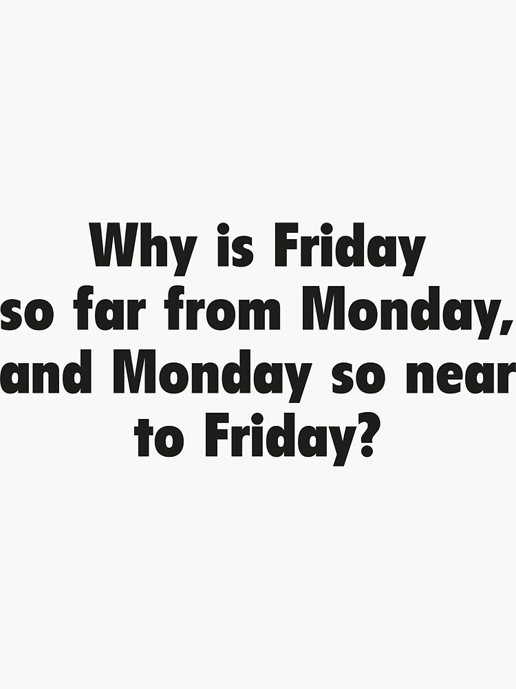 "Why Is Friday So Far From Monday, And Monday So Near To Friday ...