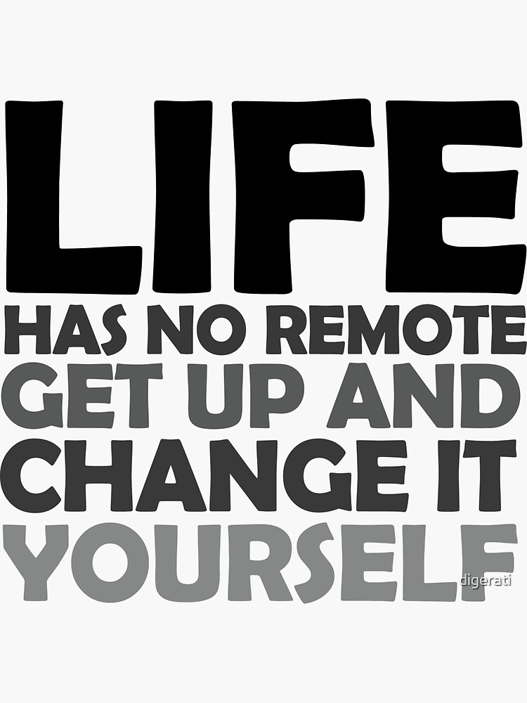 "Life has no remote, get up and change it yourself" Sticker for Sale by ...