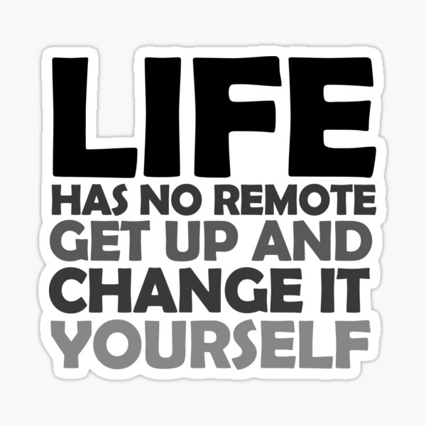 "Life has no remote, get up and change it yourself" Sticker for Sale by ...