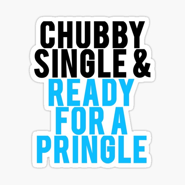 "CHUBBY SINGLE & READY FOR A PRINGLE" Sticker for Sale by mralan ...
