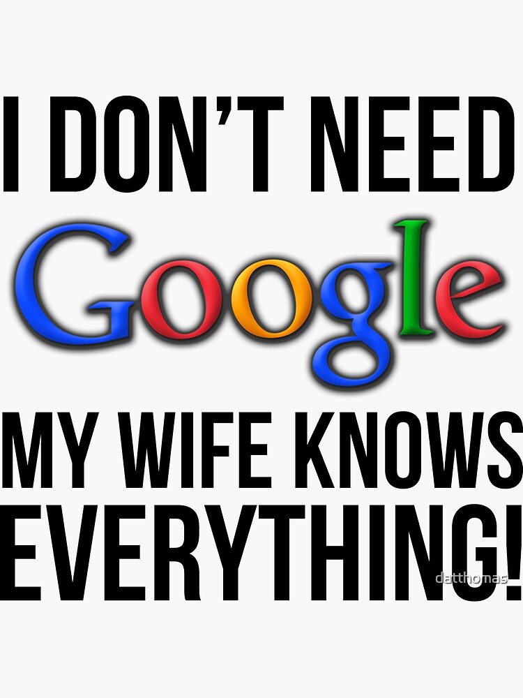 "I don't need Google my wife knows everything!" Sticker by datthomas ...