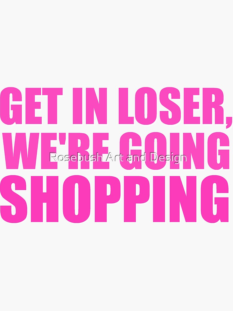  Get In Loser We re Going Shopping Sticker For Sale By SamuelTelford Redbubble