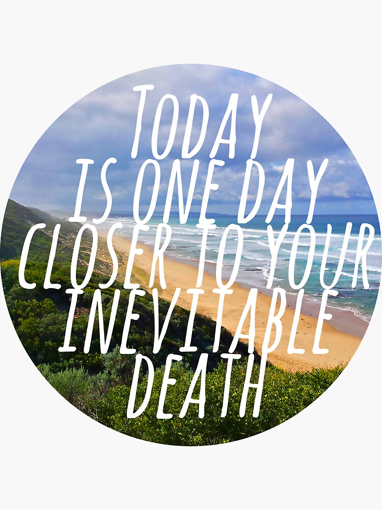 "Today is One Day Closer To Your Inevitable Death" Sticker for Sale by ...