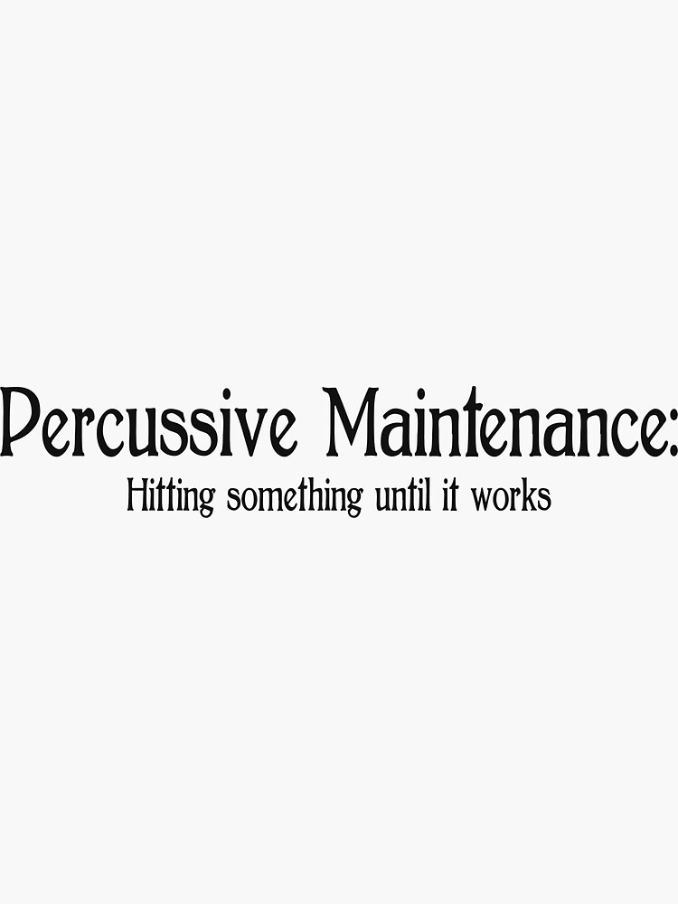 "Percussive Maintenance Hitting something until it works" Sticker for ...