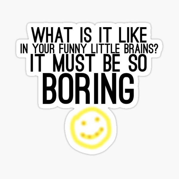 "It Must Be So Boring" Sticker by LeaGerard | Redbubble