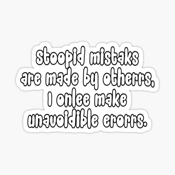 "Stupid mistakes are made by others, I only make unavoidable errors ...
