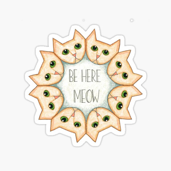 "Be Here Meow" Sticker for Sale by LydiaEloff | Redbubble