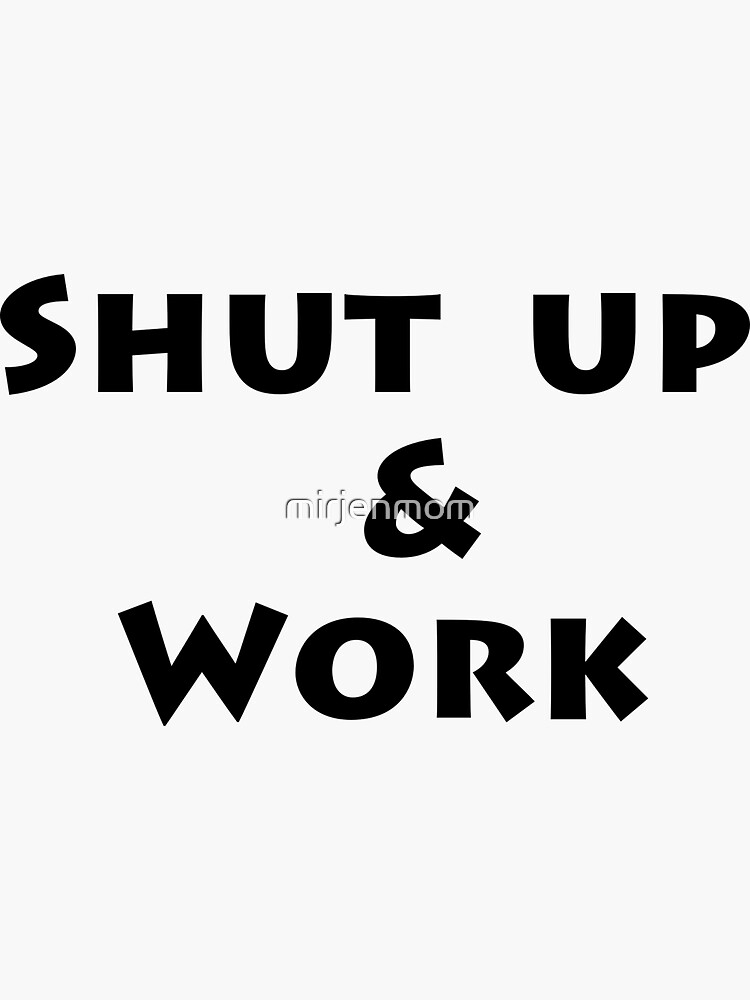 "Shut Up & Work" Sticker for Sale by mirjenmom | Redbubble