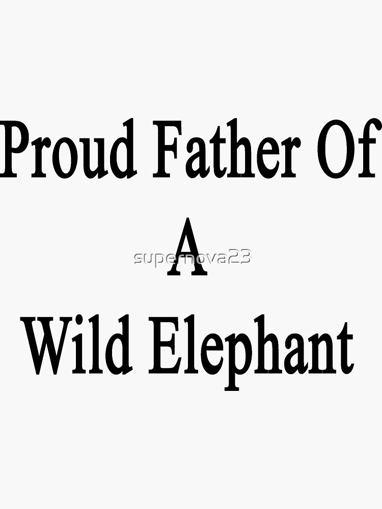 "Proud Father Of A Wild Elephant " Sticker for Sale by supernova23 ...