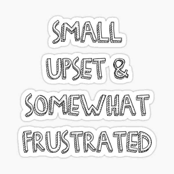 "Small, Upset, and Somewhat Frustrated" Sticker for Sale by ...