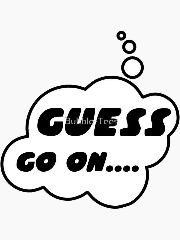 "GUESS, GO ON........ by Bubble-Tees.com" Sticker for Sale by Bubble ...