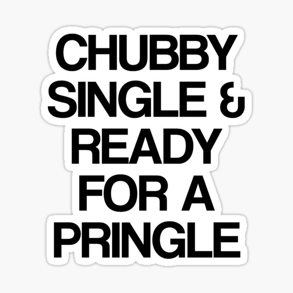 "Chubby, Single & Ready for a Pringle" Sticker by gemzi-ox | Redbubble