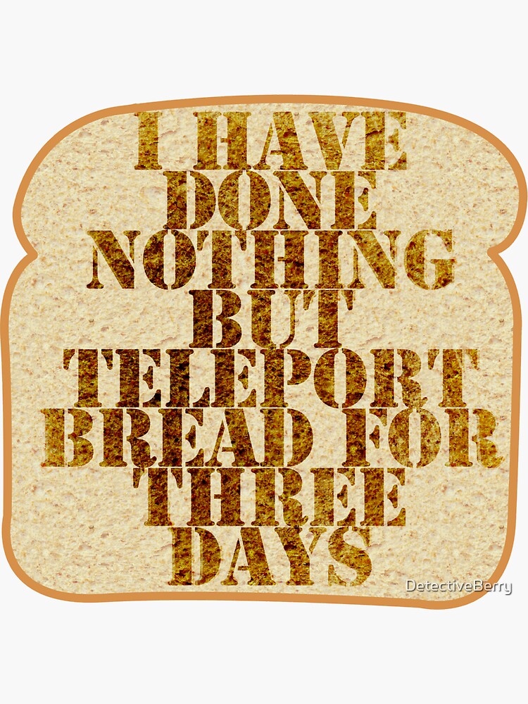 "I have done nothing but Teleport Bread for three days." Sticker by ...