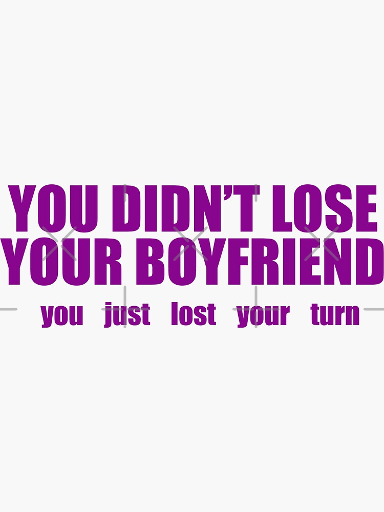 "You Didn't Lose Your Girlfriend You Lost Your Turn" Sticker for Sale ...