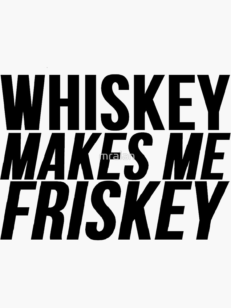 "Whiskey Makes Me Friskey" Sticker by mralan | Redbubble