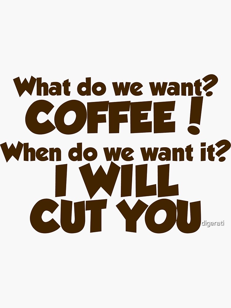 "What do we want COFFEE when do we want it I WILL CUT YOU" Sticker for ...