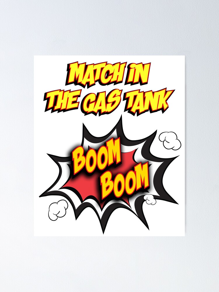 "Match in the gas tank...boom boom" Poster for Sale by wetchickenlip ...