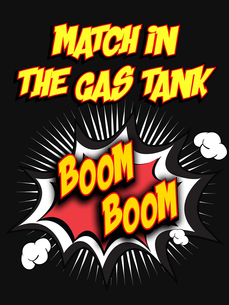 "Match in the gas tank...boom boom" T-shirt for Sale by wetchickenlip ...