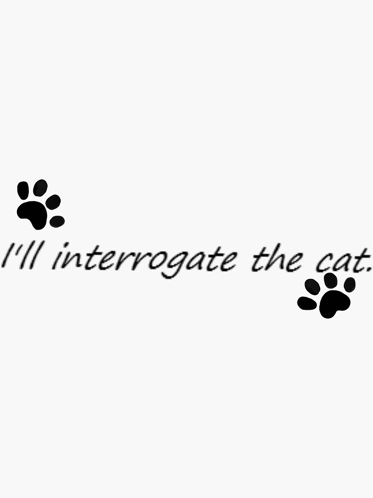 "I'll Interrogate the cat." Sticker for Sale by Somione | Redbubble