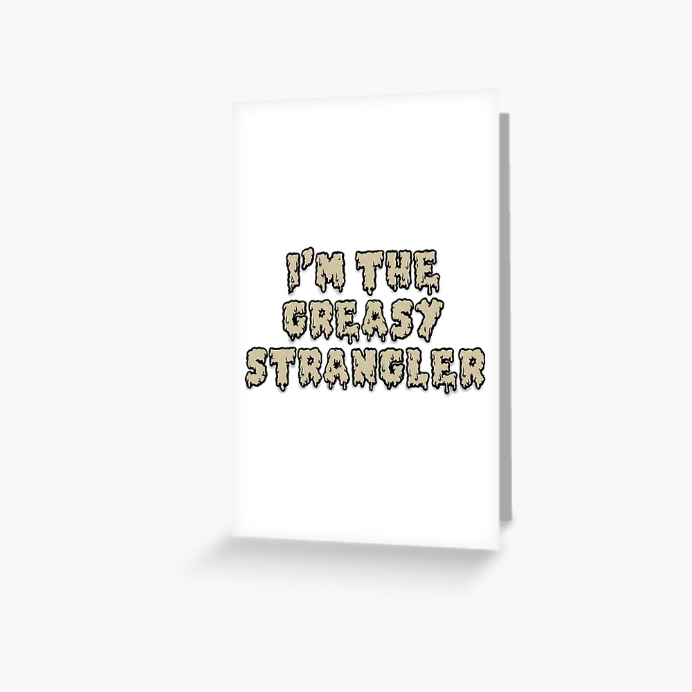 "Im the greasy strangler" Greeting Card by wetchickenlip | Redbubble