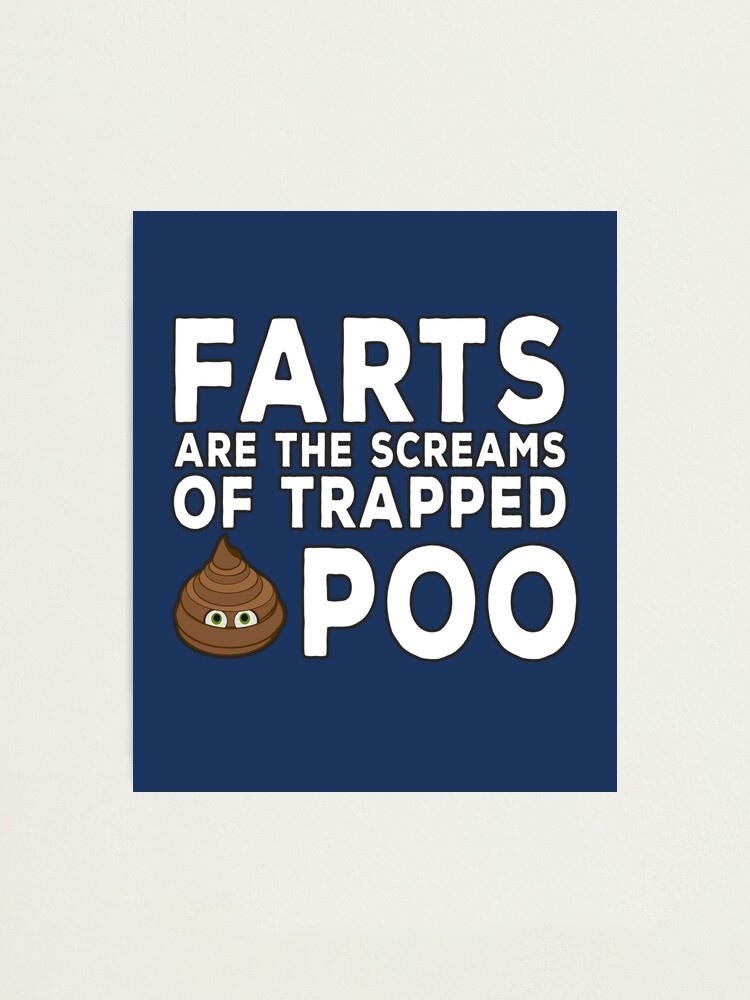 "Farts are the Screams of Trapped Poop" Photographic Print by ...