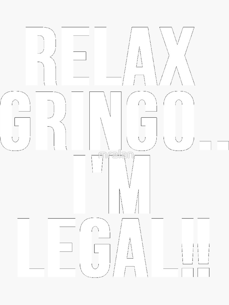 "RELAX GRINGO...I'M LEGAL!!" Sticker for Sale by mralan | Redbubble