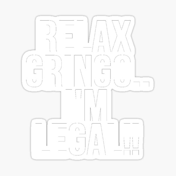 "RELAX GRINGO...I'M LEGAL!!" Sticker for Sale by mralan | Redbubble