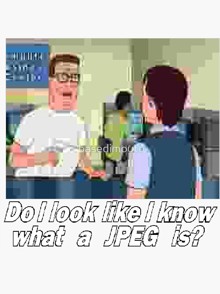 "DO I LOOK LIKE I KNOW WHAT A JPEG IS?" Sticker for Sale by basedimouto ...