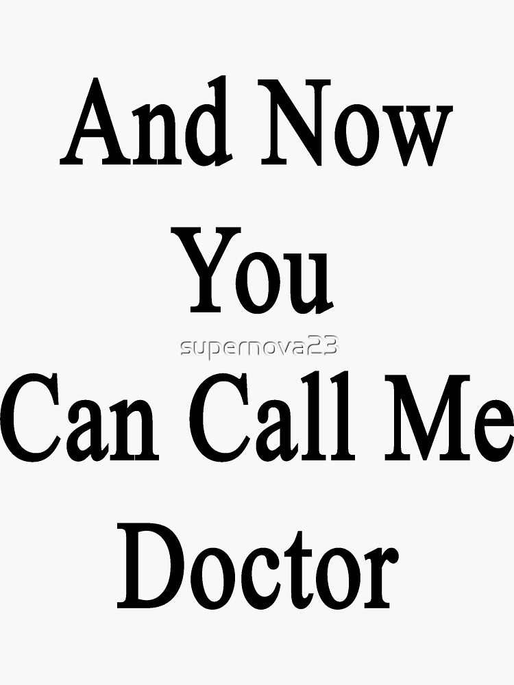 "And Now You Can Call Me Doctor " Sticker for Sale by supernova23 ...